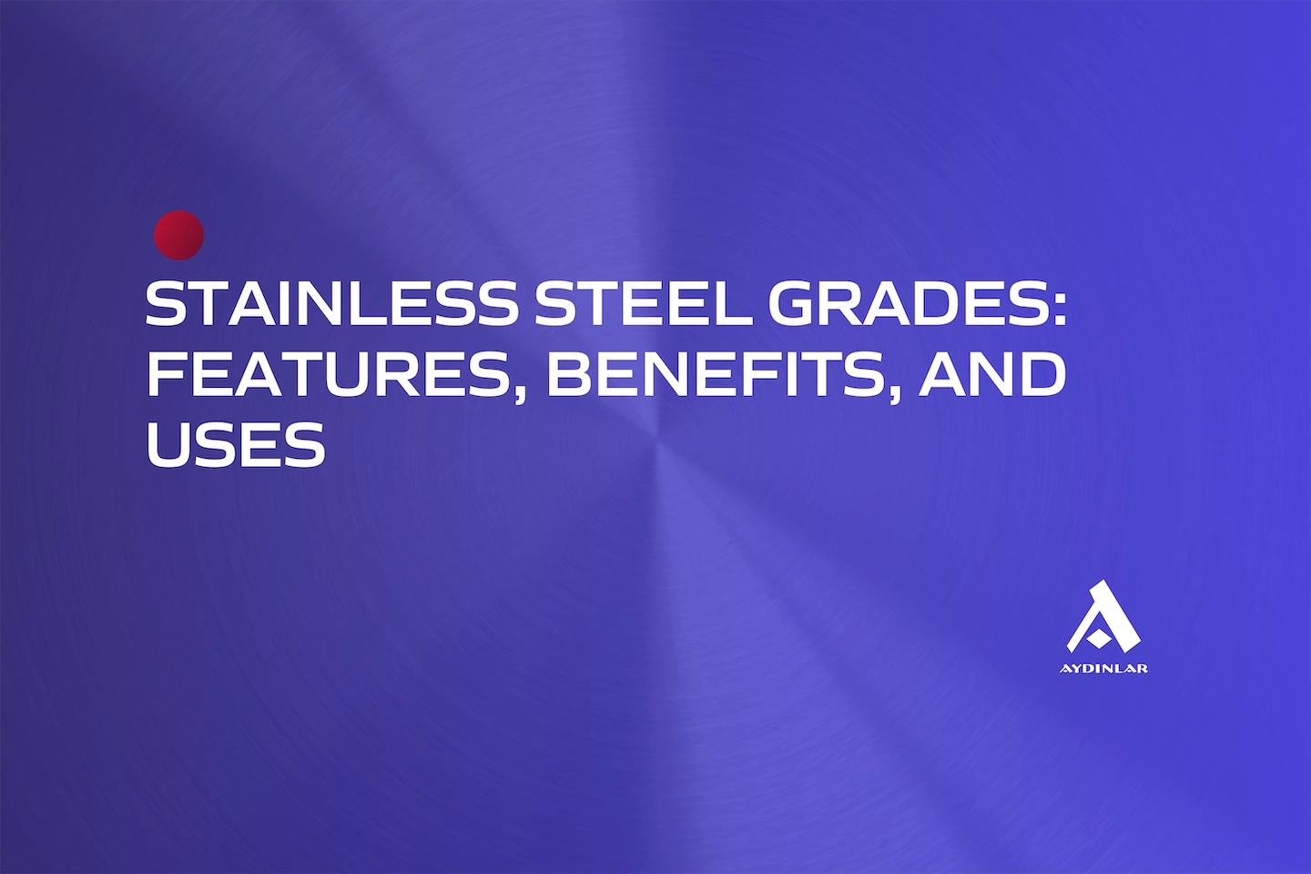 Stainless Steel Grades: Features, Benefits, and Uses - Aydınlar Makina ...