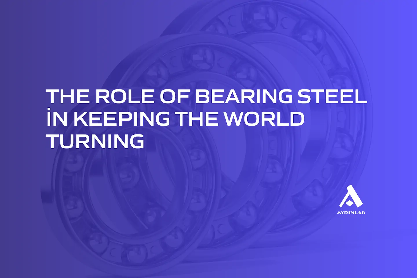 The Role of Bearing Steel in Keeping the World Turning - Aydınlar ...