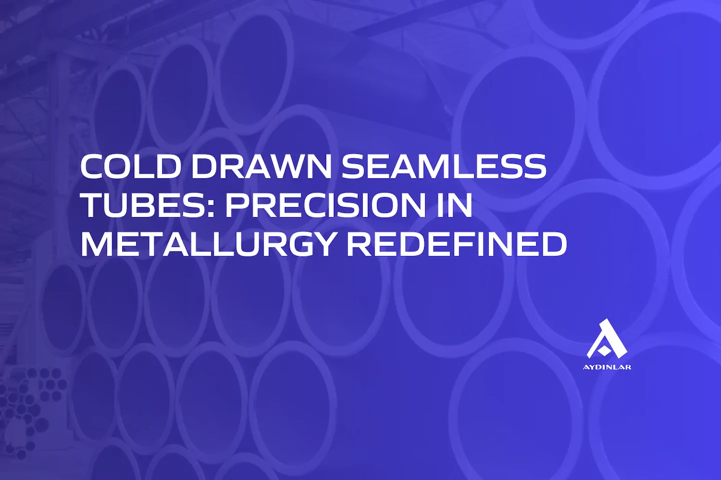 Cold Drawn Seamless Tubes: Precision in Metallurgy Redefined - Aydınlar ...