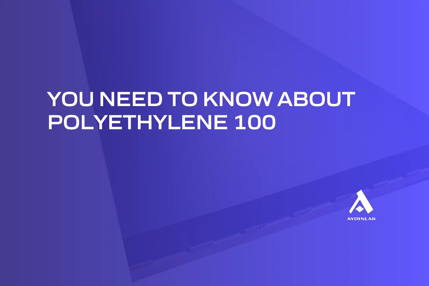 You Need To Know About Polyethylene 100 - Aydınlar Makina Metal