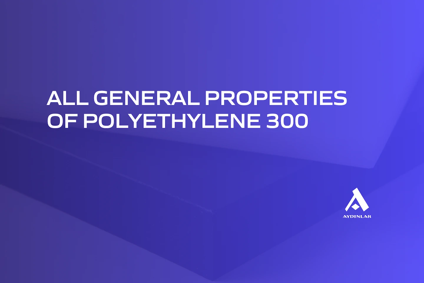 All General Properties of Polyethylene 300 - Aydınlar Makina Metal